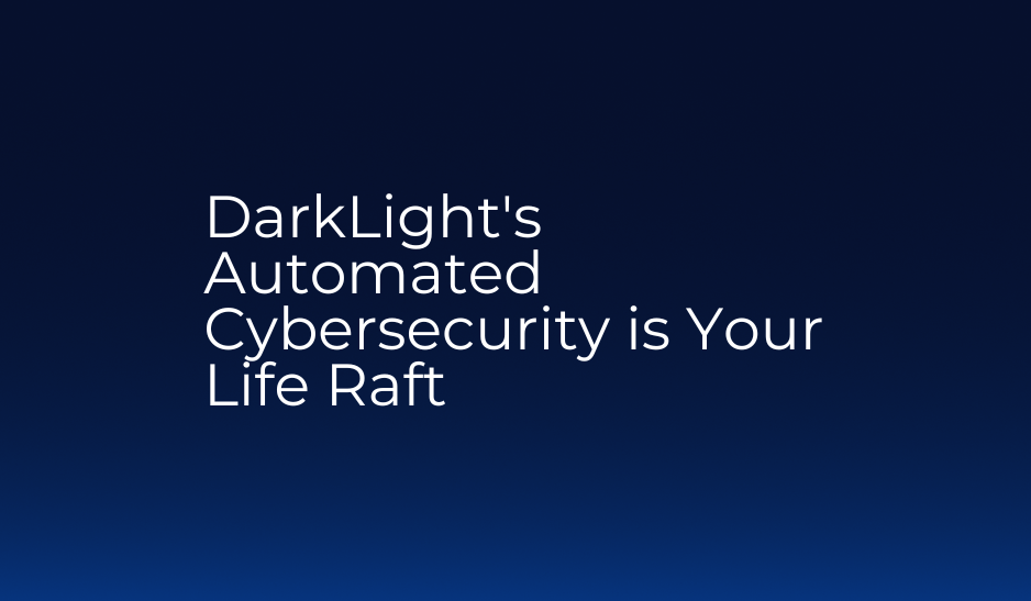 DarkLight's Automated Cybersecurity is Your Life Raft